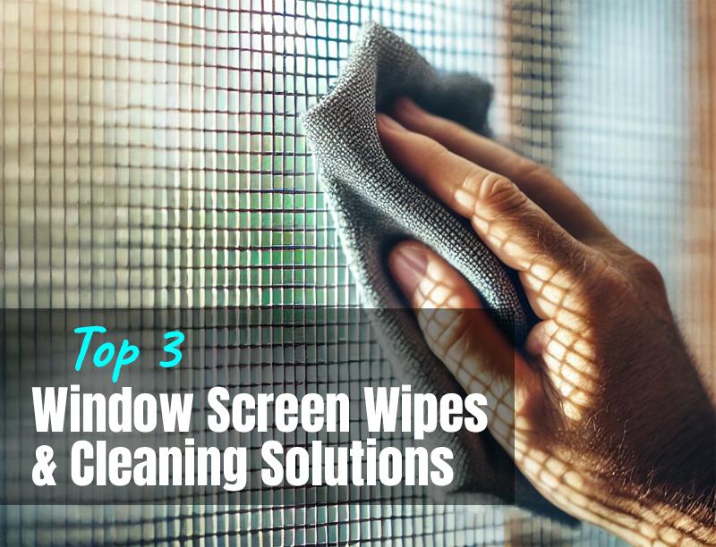 Top 3 Mesh Window Screen Wipes & Cleaning Solutions